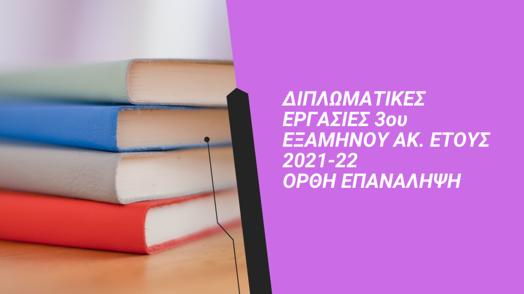 ΔΙΠΛΩΜΑΤΙΚΕΣ ΕΡΓΑΣΙΕΣ 3ου ΕΞΑΜΗΝΟΥ ΑΚ. ΕΤΟΥΣ 2021-2022 – ΟΡΘΗ ΕΠΑΝΑΛΗΨΗ ...